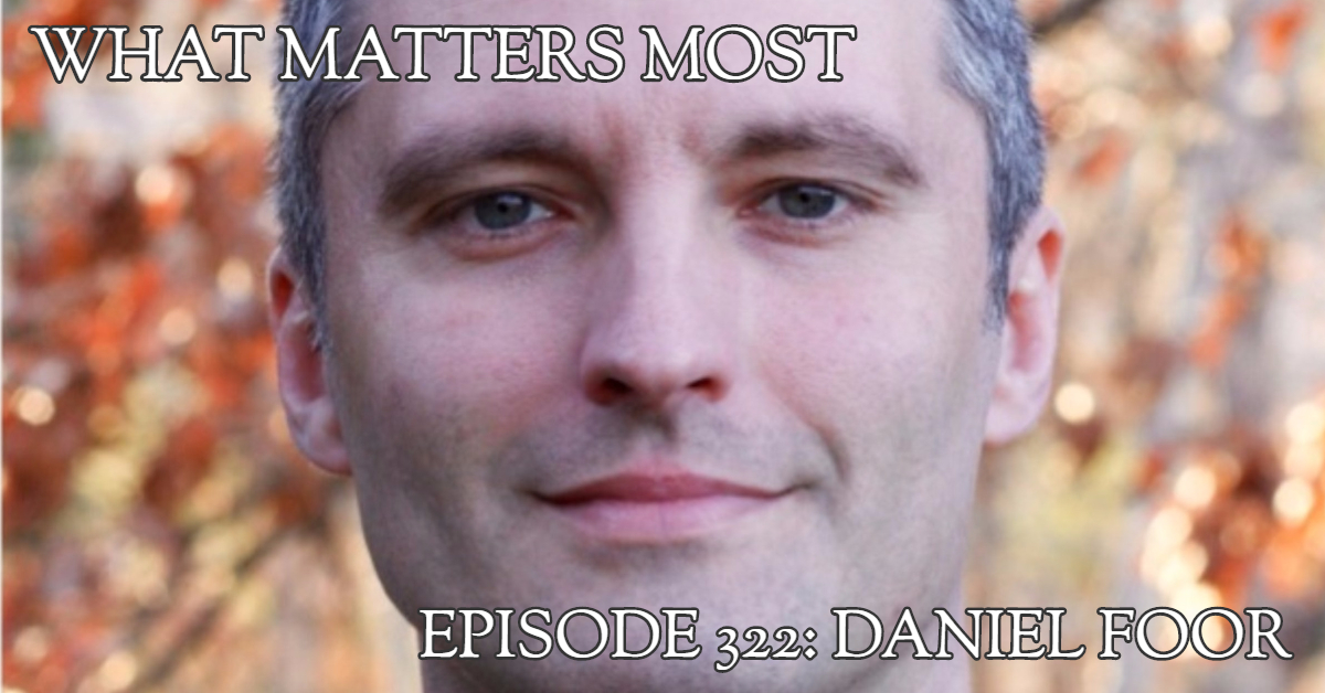 Daniel Foor #322 -- What Matters Most