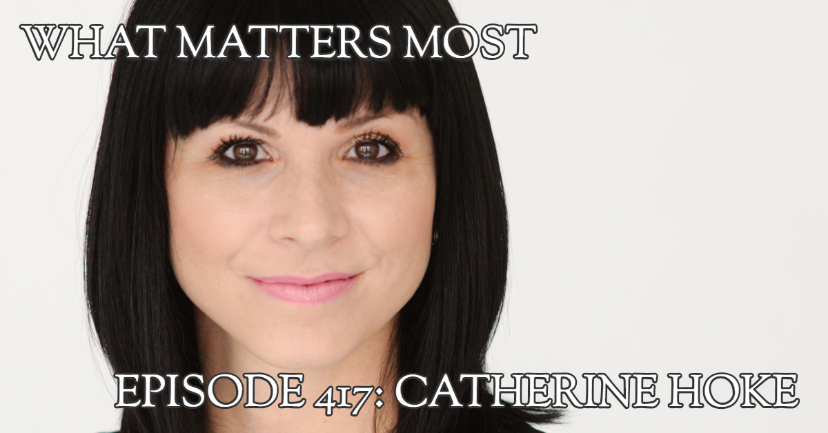 Catherine Hoke #417 -- What Matters Most Podcast