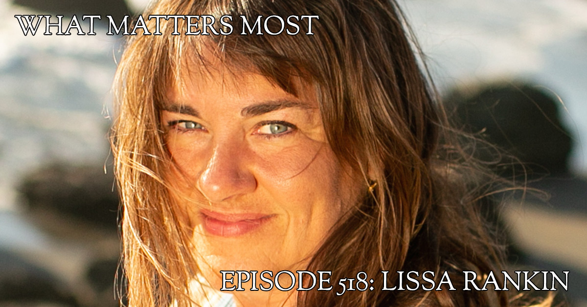 Lissa Rankin #518 - The What Matters Most Podcast