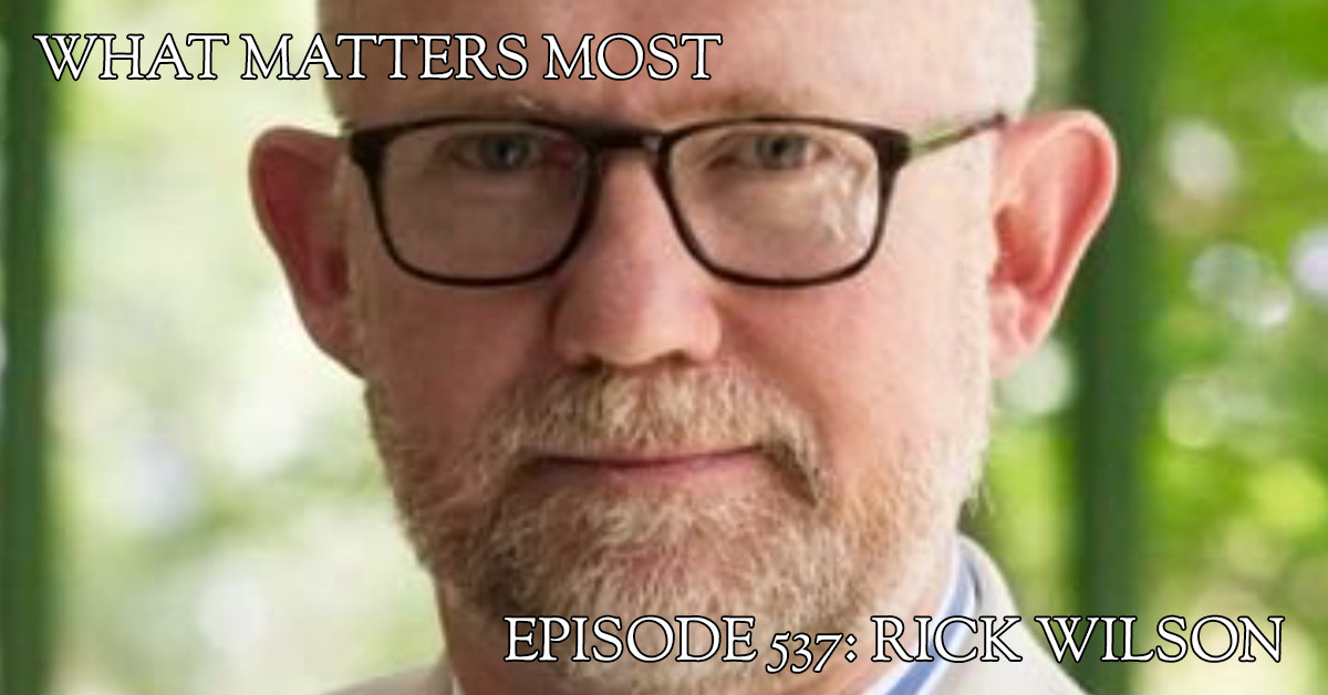 Rick Wilson #537 - The What Matters Most Podcast