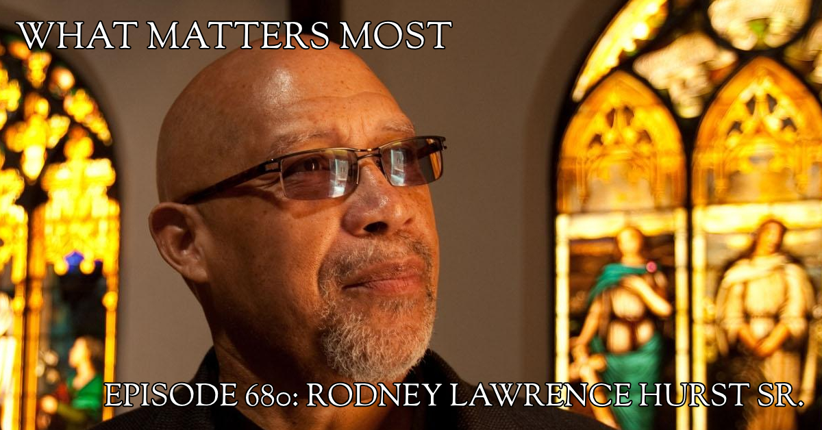 Rodney Lawrence Hurst Sr. #680 - The What Matters Most Podcast