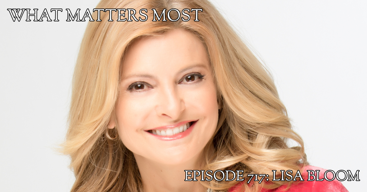 Lisa Bloom #717 - The What Matters Most Podcast