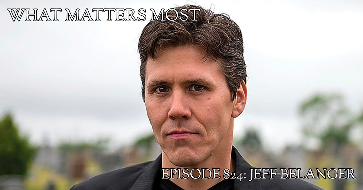 Jeff Belanger #824 - The What Matters Most Podcast