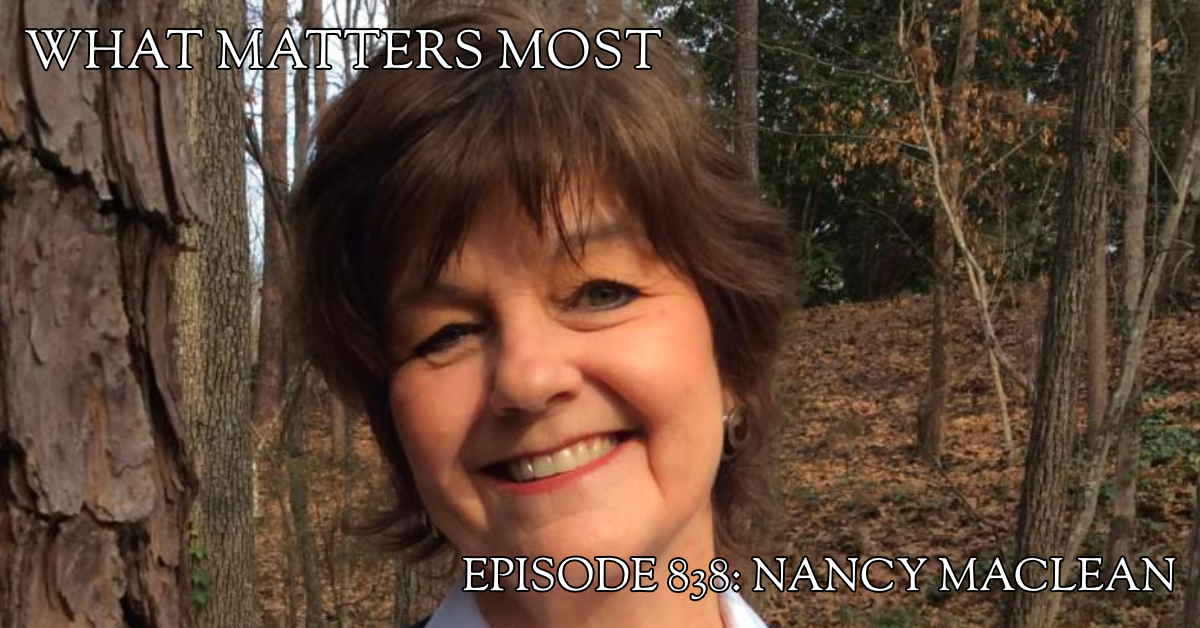 Nancy MacLean #838 - The What Matters Most Podcast