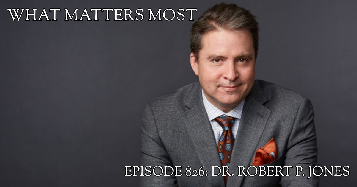 Dr. Robert P. Jones #826 - The What Matters Most Podcast