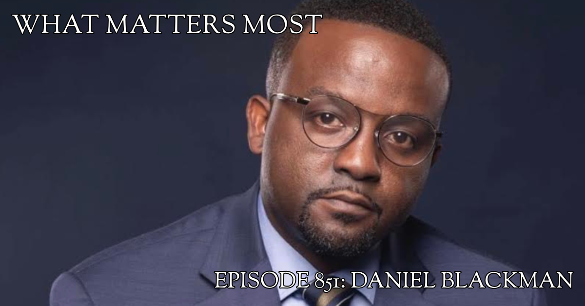 Daniel Blackman #851 - The What Matters Most Podcast