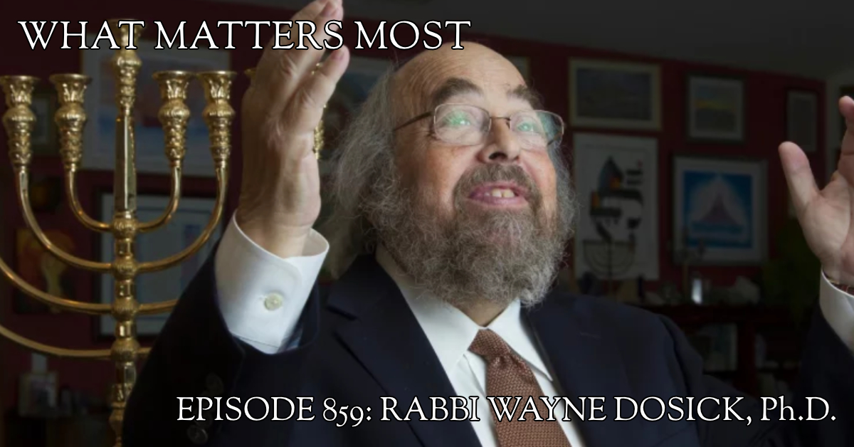 Rabbi Wayne Dosick, Ph.D. #859 - The What Matters Most Podcast