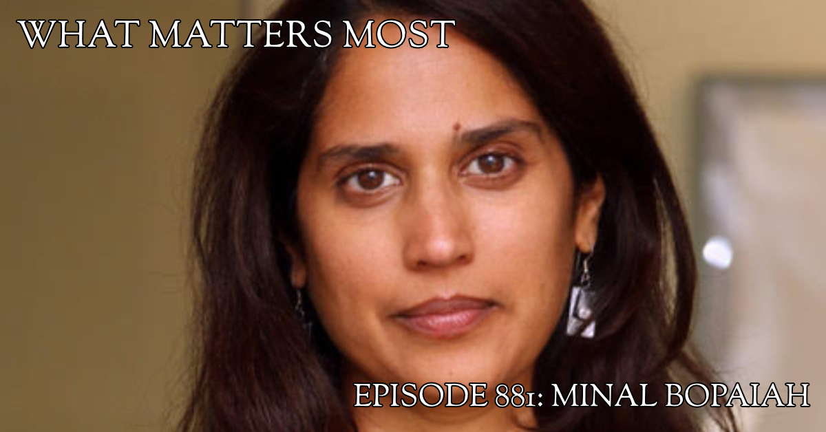 Minal Bopaiah #881 - The What Matters Most Podcast