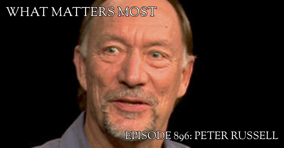 Peter Russell #896 - The What Matters Most Podcast