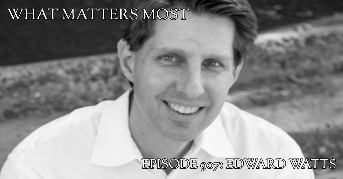Edward J. Watts #907 - The What Matters Most Podcast