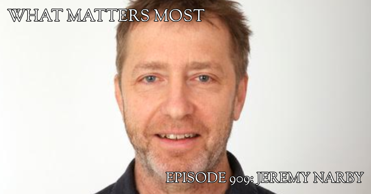 Jeremy Narby #909 - The What Matters Most Podcast