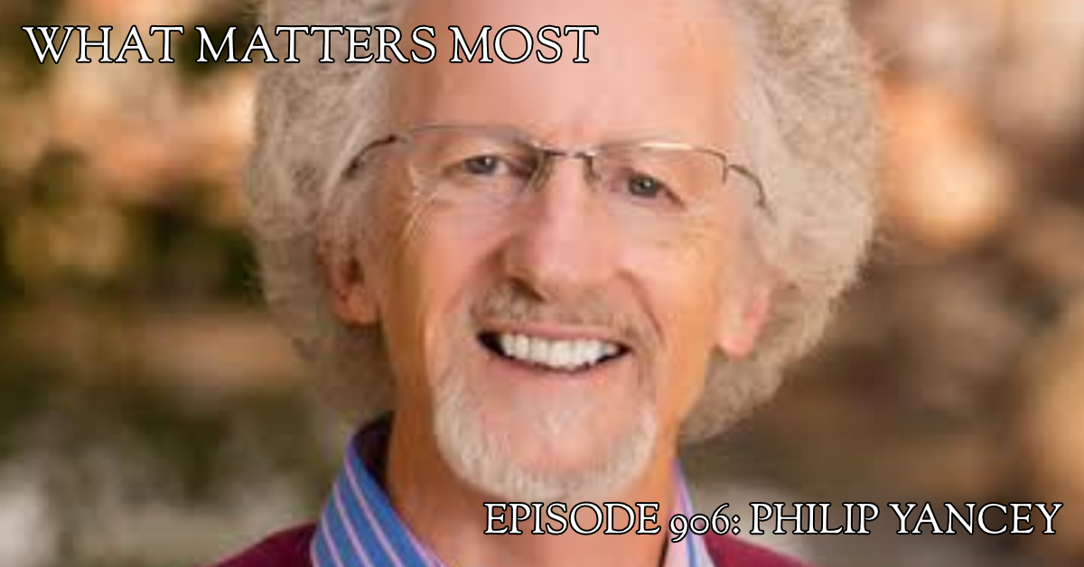 Philip Yancey #906 - The What Matters Most Podcast