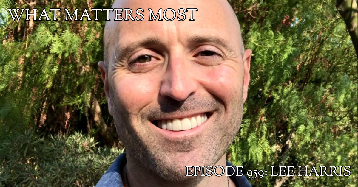 Lee Harris #959 - The What Matters Most Podcast