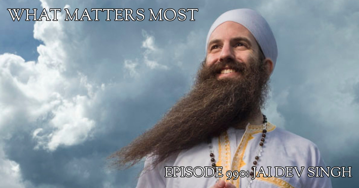 Jai Dev Singh #990 - The What Matters Most Podcast