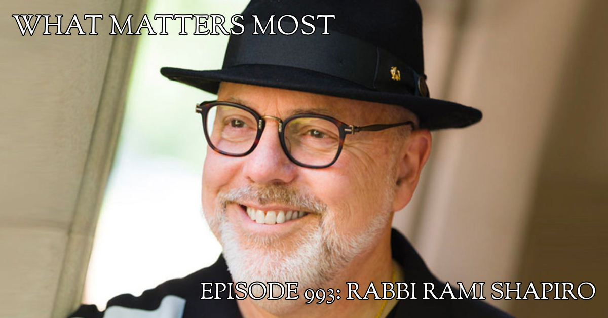 Rabbi Rami Shapiro #993 - The What Matters Most Podcast
