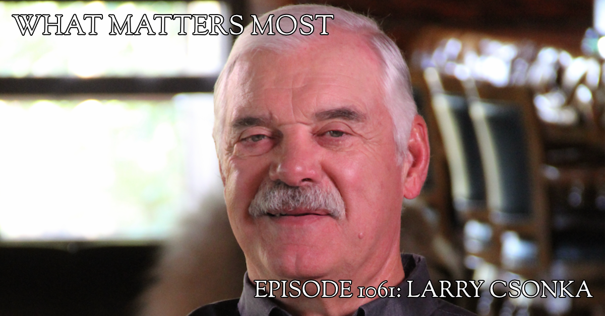 Larry Csonka #1061 - The What Matters Most Podcast