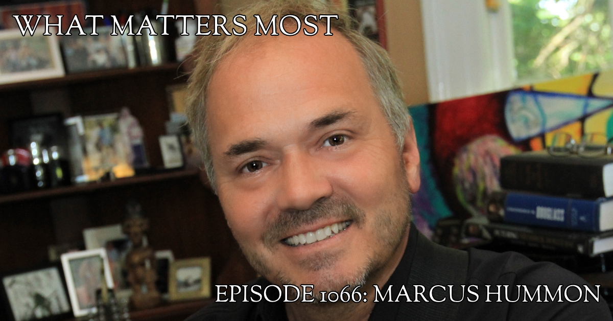 Marcus Hummon #1066 - The What Matters Most Podcast