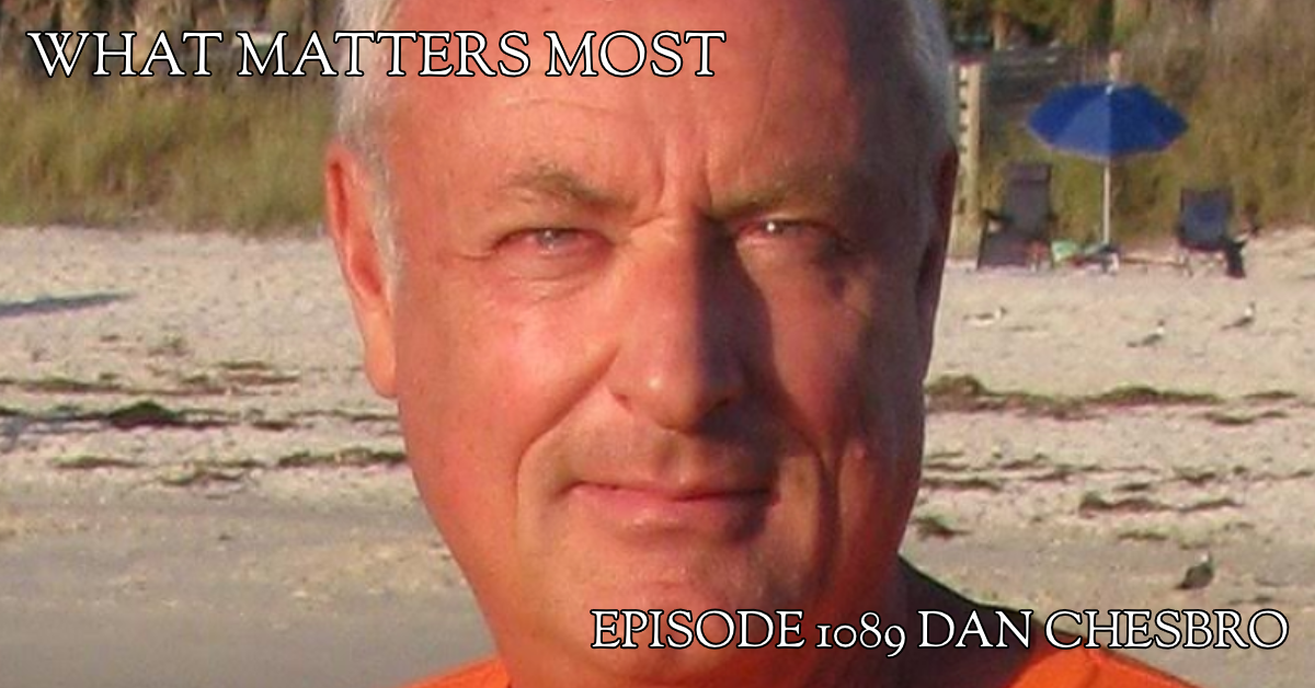 Dan Chesbro #1089 - The What Matters Most Podcast