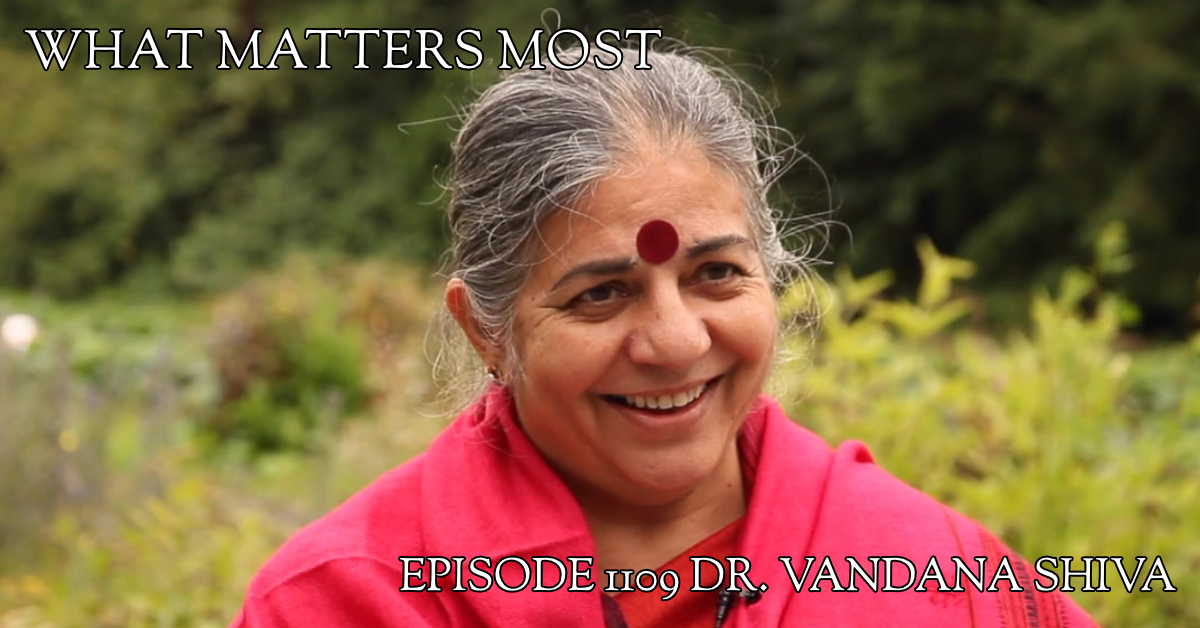 Dr. Vandana Shiva #1109 - The What Matters Most Podcast